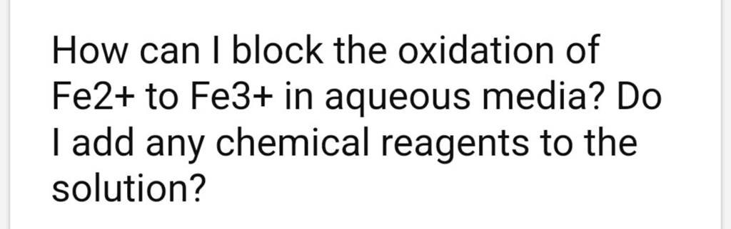How can I block the oxidation of Fe2+ to Fe3+ in aqueous media? Do I add
