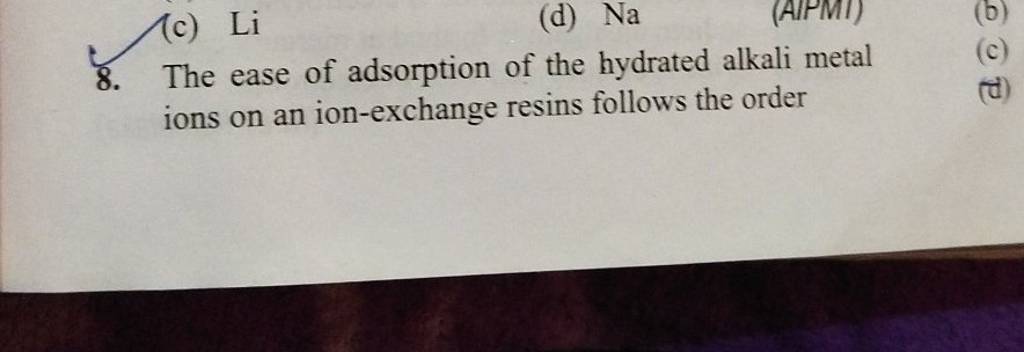 8. The ease of adsorption of the hydrated alkali metal ions on an ion-exc..