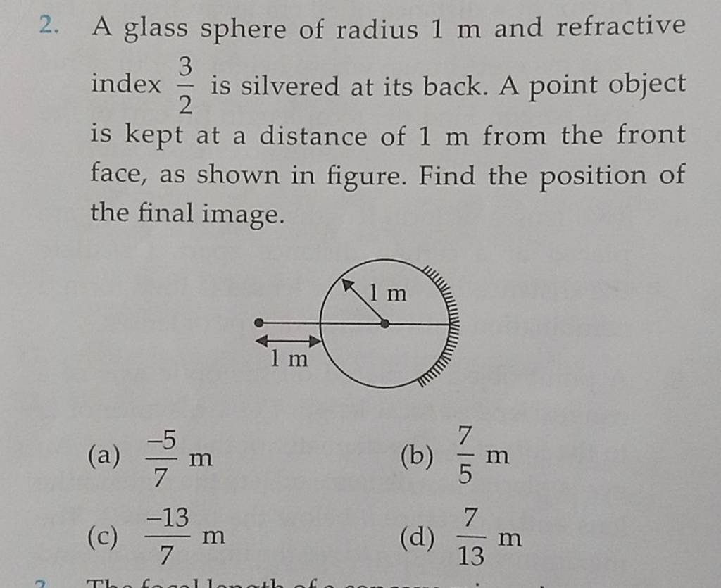 A glass sphere of radius 1 m and refractive index 23 is silvered at its
