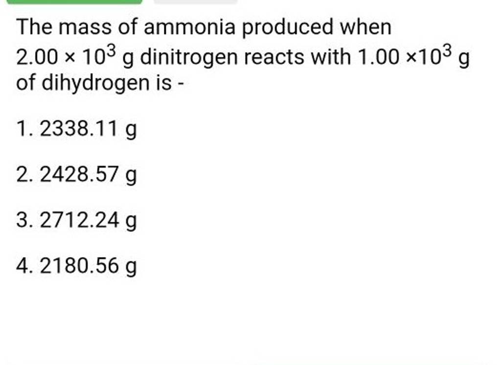 The mass of ammonia produced when 2.00×103 g dinitrogen reacts with 1.00×..