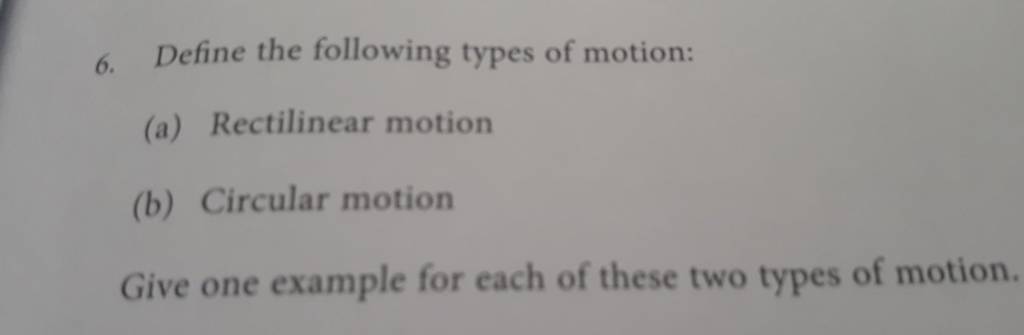 6. Define the following types of motion: (a) Rectilinear motion (b) Circu..