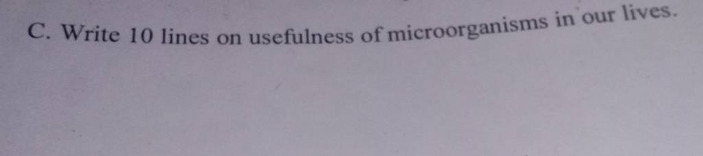 C. Write 10 lines on usefulness of microorganisms in our lives. | Filo