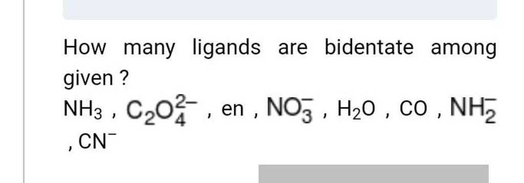 How many ligands are bidentate among given? NH3 ,C2 O42− , en ,NO3− ,H2 O..