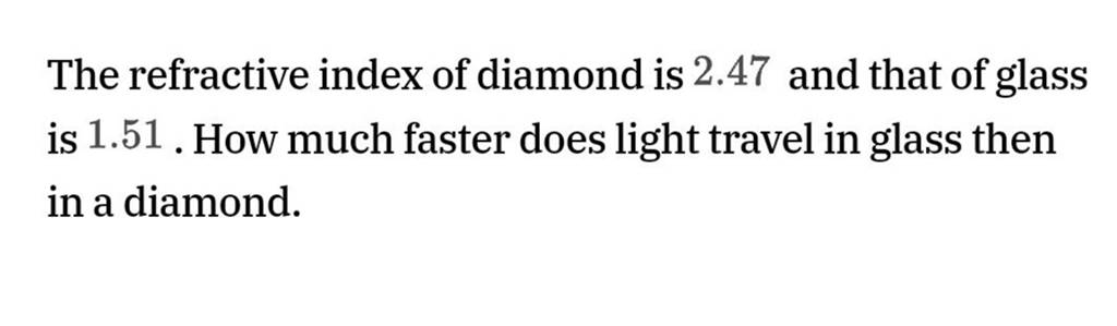 The refractive index of diamond is 2.47 and that of glass is 1.51. How mu..