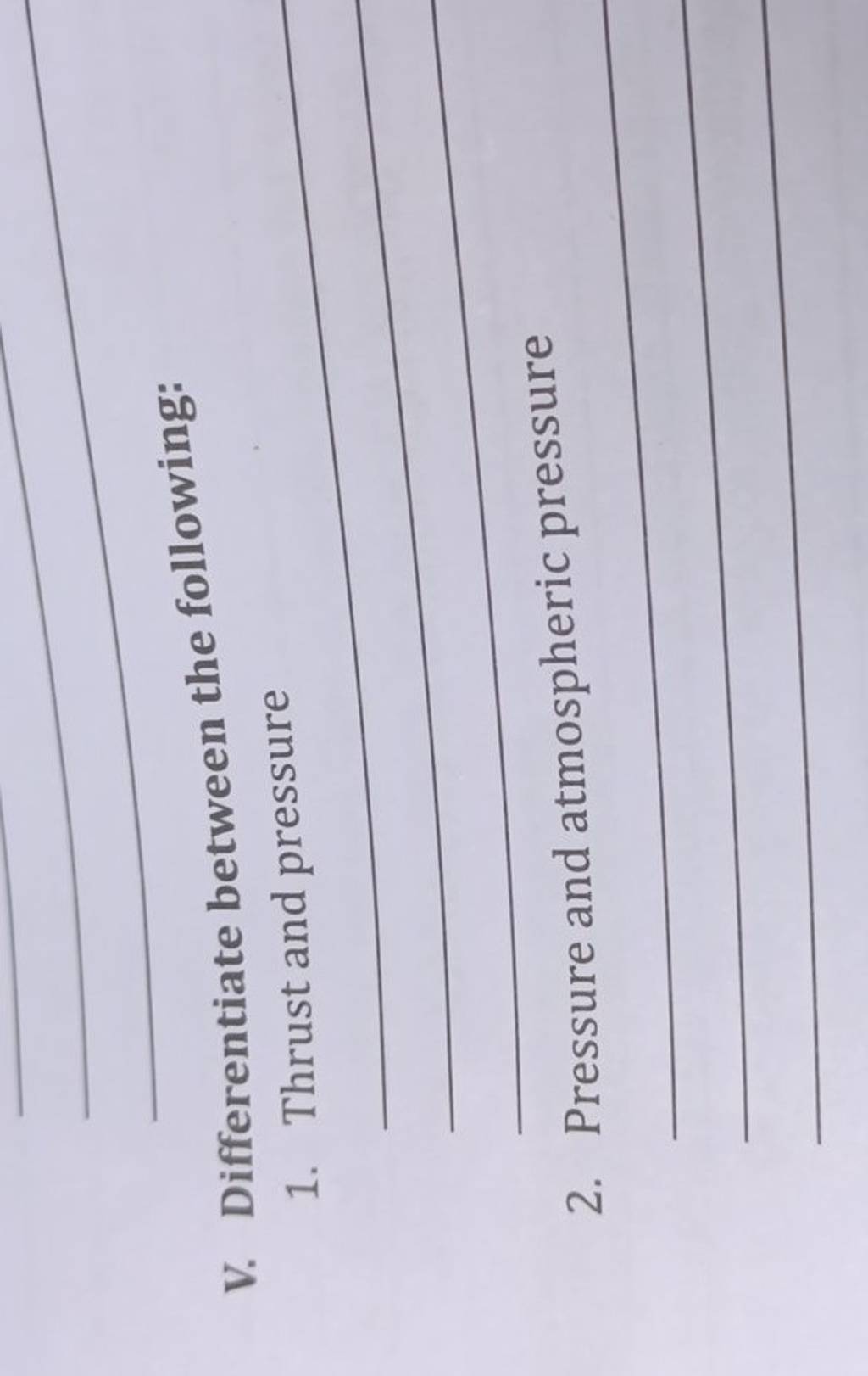 V. Differentiate between the following: 1. Thrust and pressure 2. Pressur..