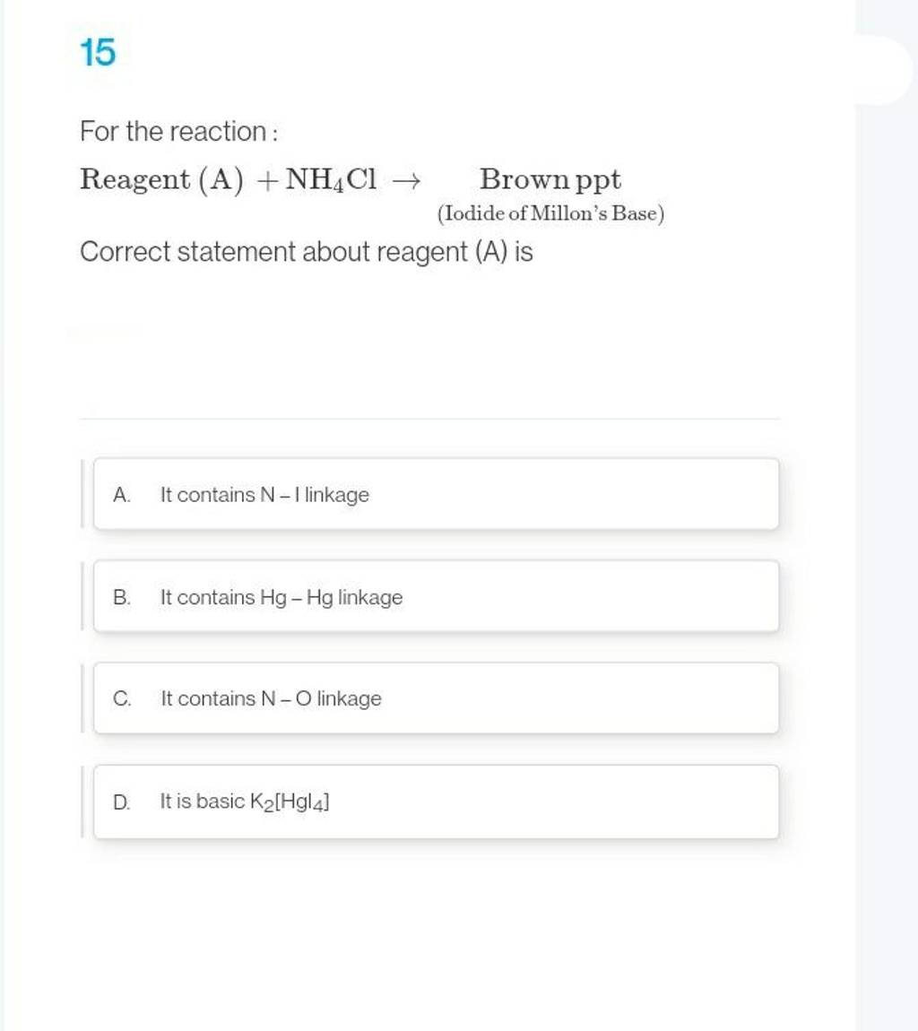 15 For the reaction : Reagent (A)+NH4 Cl→ Brown ppt (Iodide of Millon's B..