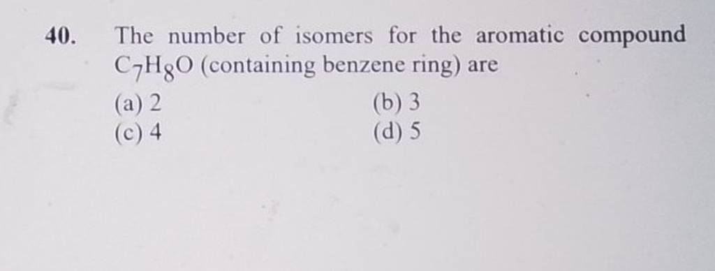 The number of isomers for the aromatic compound C7 H8 O (containing benze..
