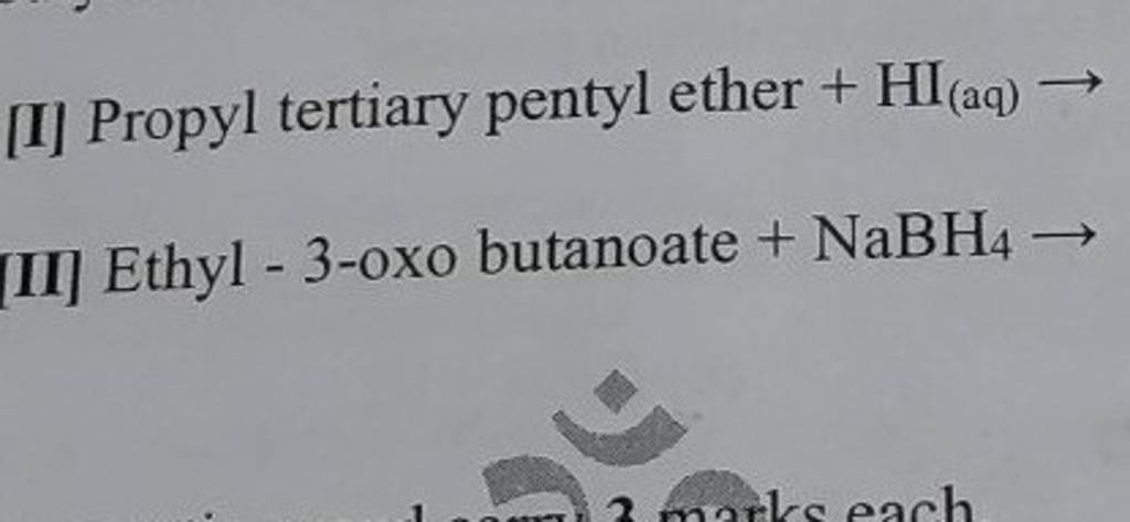 [I] Propyl tertiary pentyl ether +HI(aq) → [II) Ethyl - 3-oxo butanoate