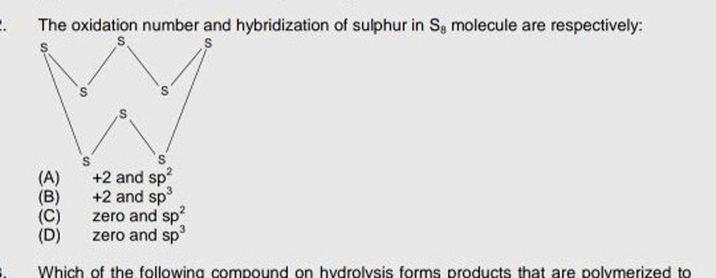 The oxidation number and hybridization of sulphur in S8 molecule are res..