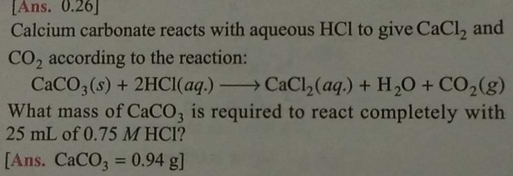 [Ans. 0.26] Calcium carbonate reacts with aqueous HCl to give CaCl2 and