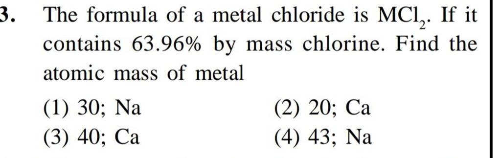 The formula of a metal chloride is MCl2 . If it contains 63.96% by mass c..