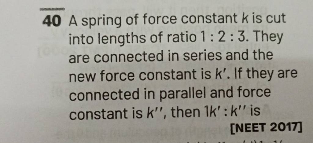40 A spring of force constant k is cut into lengths of ratio 1:2:3. They
