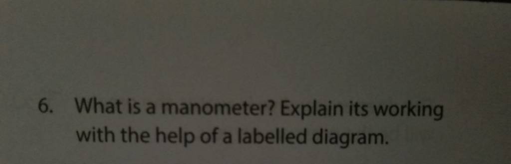 6. What is a manometer? Explain its working with the help of a labelled d..