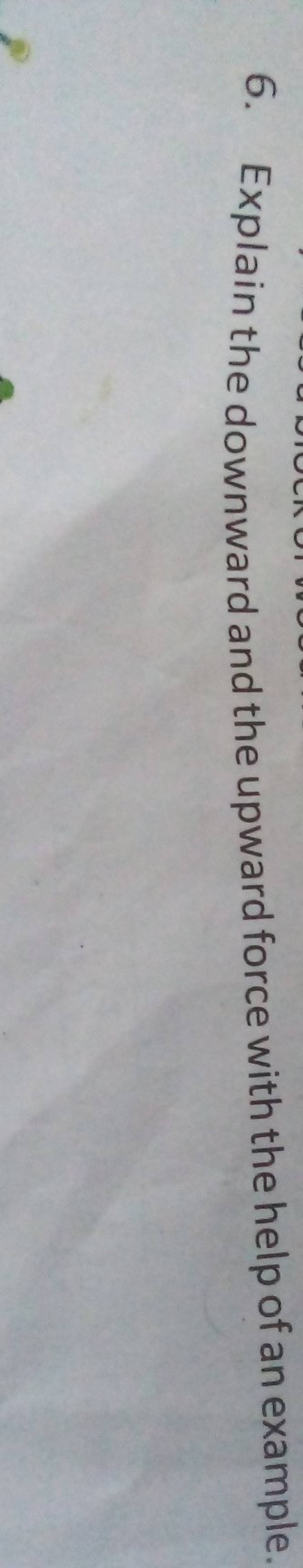 6. Explain the downward and the upward force with the help of an example...
