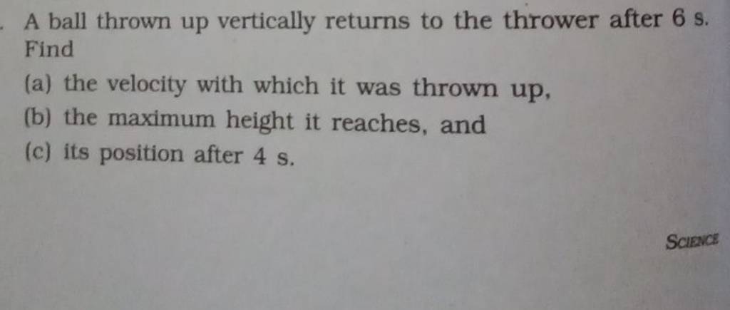 A ball thrown up vertically returns to the thrower after 6 s. Find | Filo