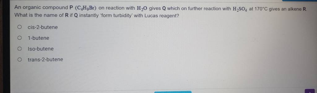 An organic compound P(C4 H9 Br) on reaction with H2 O gives Q which on fu..