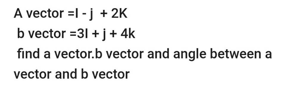 A vector =I−j+2 K b vector =31+j+4k find a vector.b vector and angle betw..