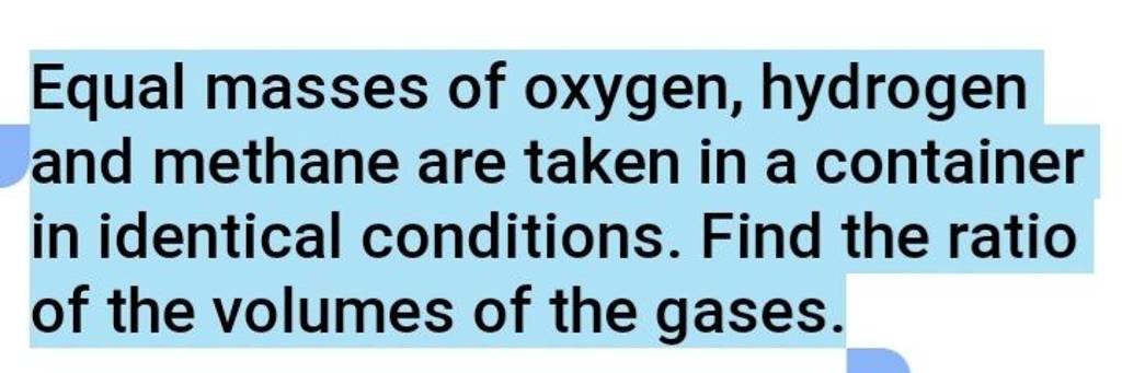 Equal masses of oxygen, hydrogen and methane are taken in a container in