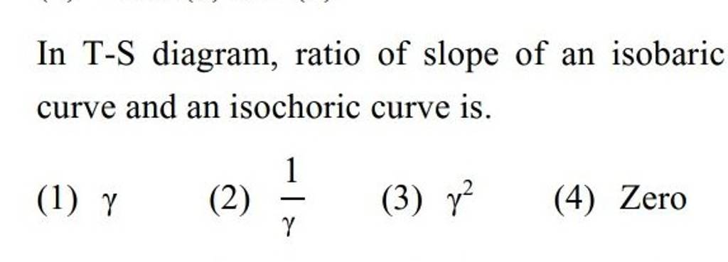 In T−S diagram, ratio of slope of an isobaric curve and an isochoric curv..