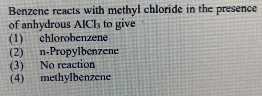 Benzene reacts with methyl chloride in the presence of anhydrous AlCl3 t..