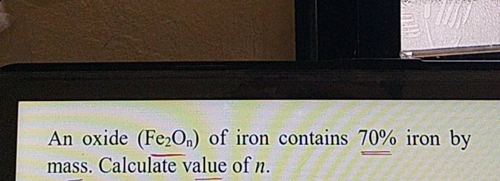 An oxide (Fe2 On ) of iron contains 70% iron by mass. Calculate value of
