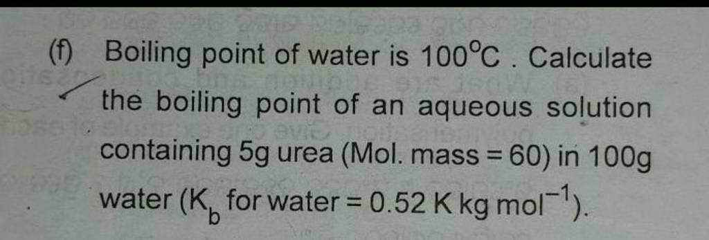 (f) Boiling point of water is 100∘C. Calculate the boiling point of an aq..