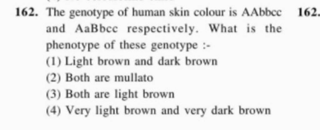 The genotype of human skin colour is AAbbcc 162 and AaBbcc respectively.