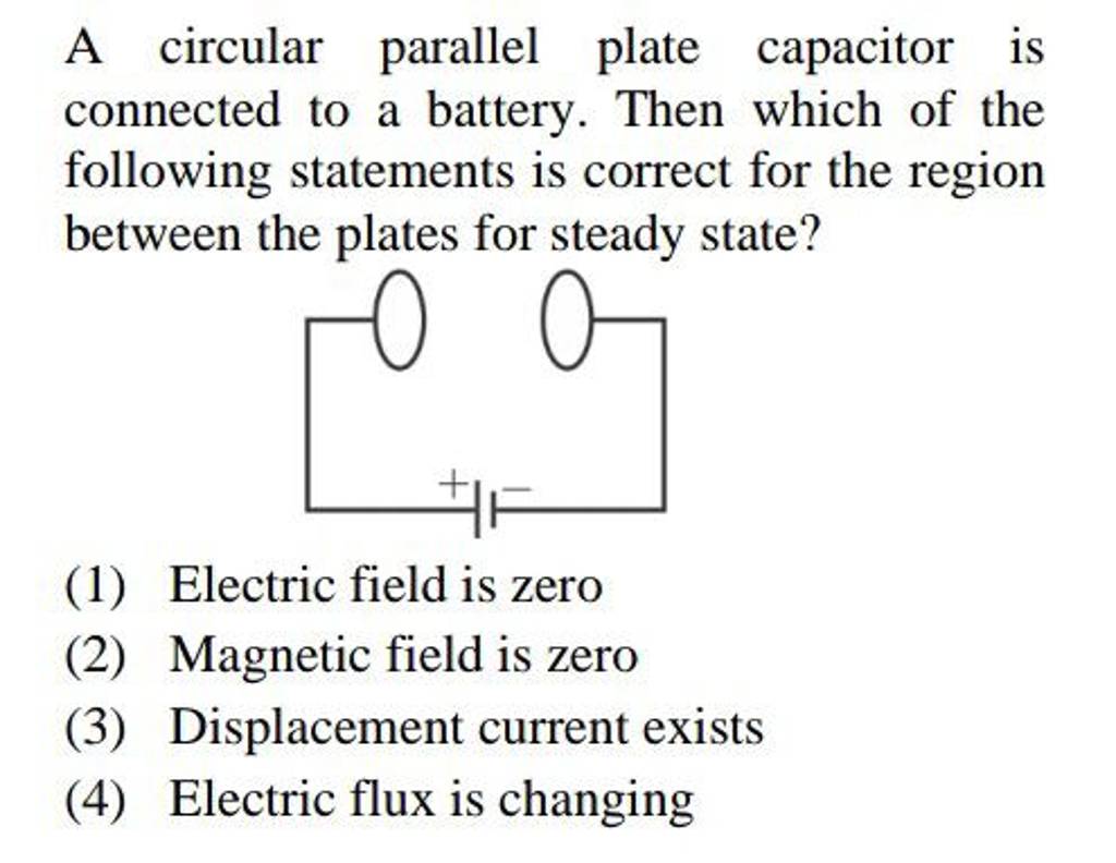 A circular parallel plate capacitor is connected to a battery. Then which..