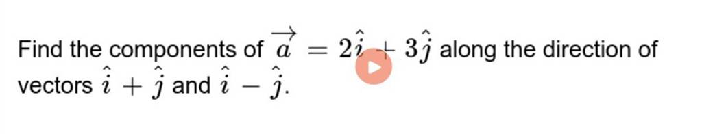 Find the components of a=2i^+3j^ along the direction of vectors i^+j^ a..