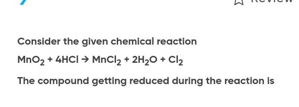 Consider the given chemical reaction MnO2 +4HCl→MnCl2 +2H2 O+Cl2 The com..