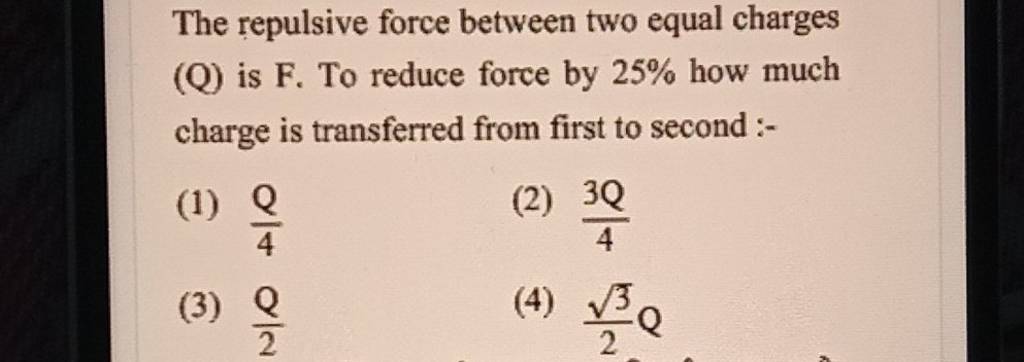 The repulsive force between two equal charges (Q) is F. To reduce force b..
