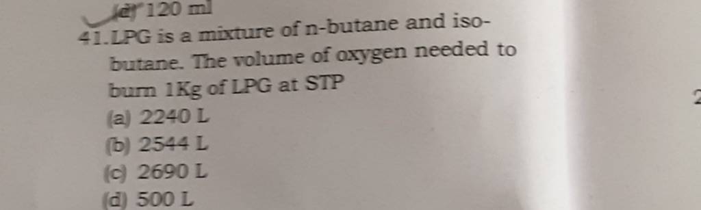 LPG is a mixture of n-butane and iso- butane. The volume of oxygen needed..