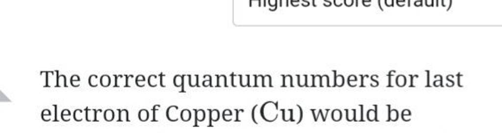 The correct quantum numbers for last electron of Copper (Cu) would be