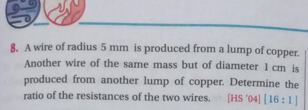 8. A wire of radius 5 mm is produced from a lump of copper. Another wire