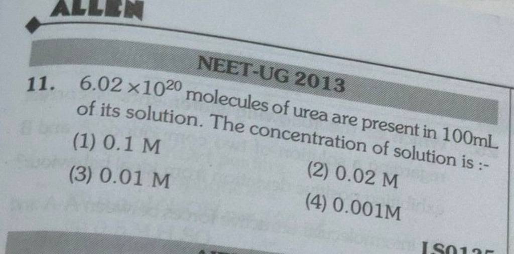 NEET-UG 2013 11. 6.02×1020 molecules of urea are present in 100 mL of its..