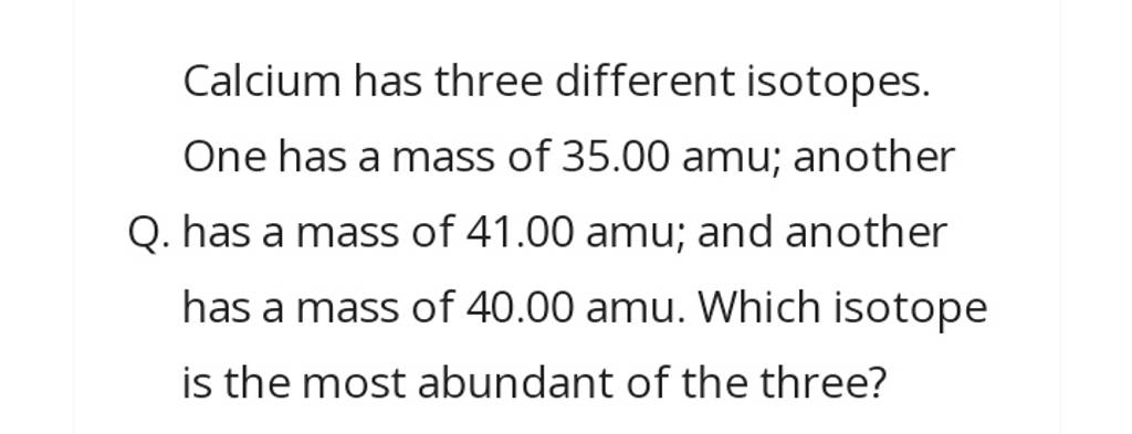Calcium has three different isotopes. One has a mass of 35.00amu; another..