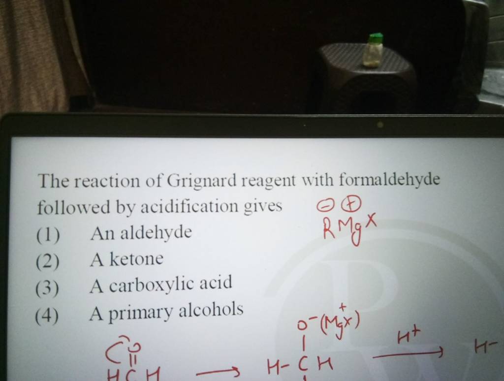 The reaction of Grignard reagent with formaldehyde followed by acidificat..