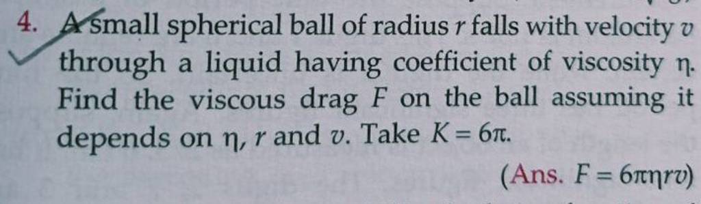 4. A small spherical ball of radius r falls with velocity v through a liq..