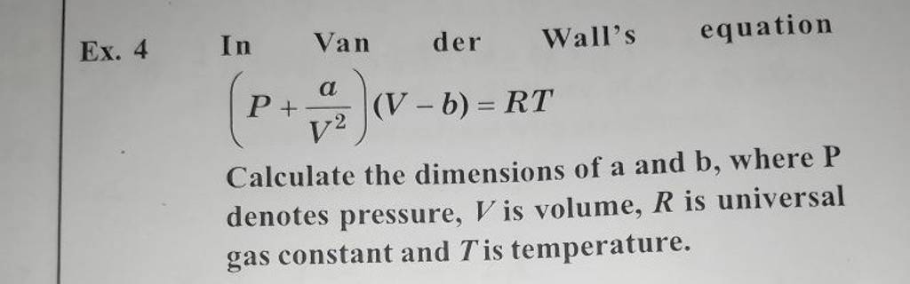 Ex. 4 In Van der Wall's equation (P+V2a )(V−b)=RT Calculate the dimension..