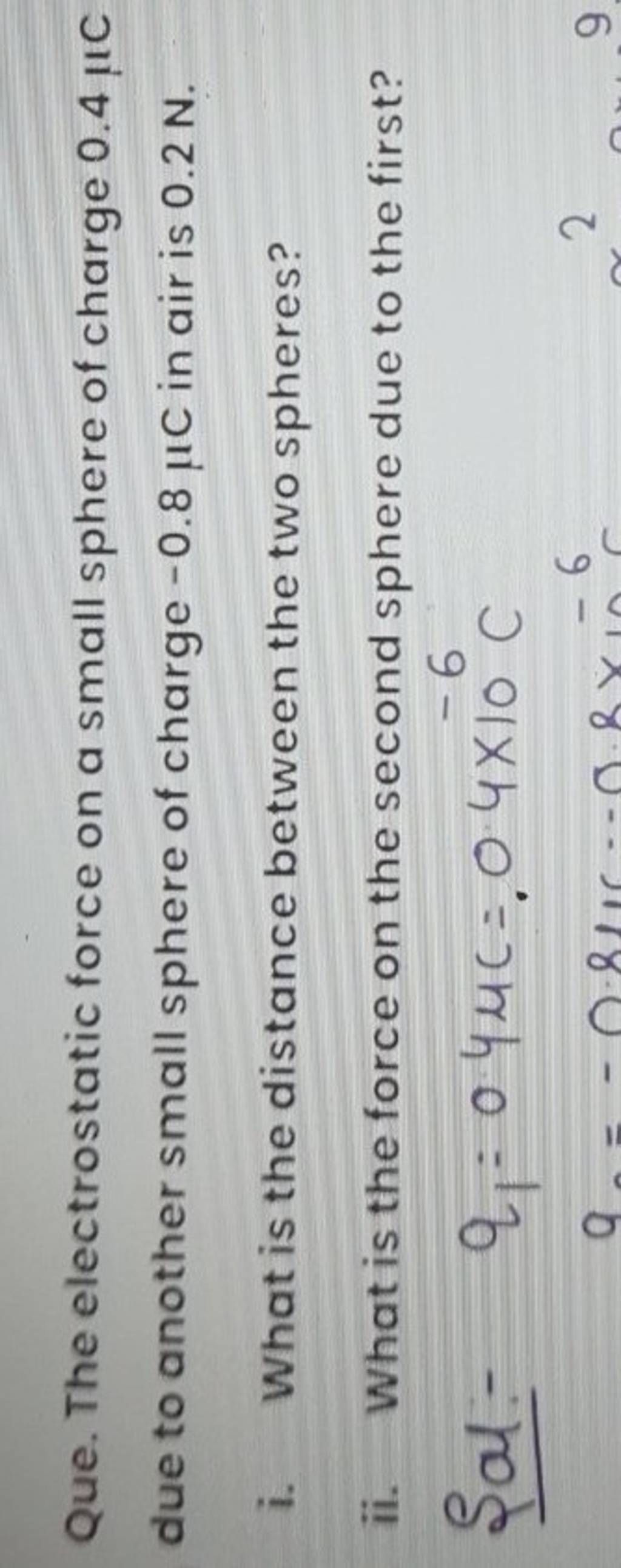Que. The electrostatic force on a small sphere of charge 0.4μ1C due to an..