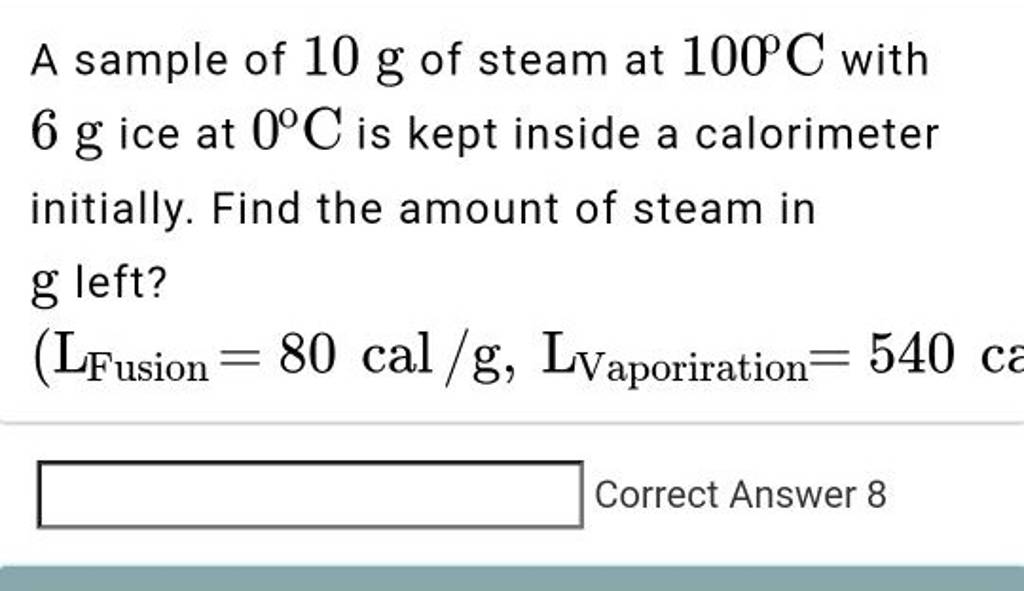A sample of 10 g of steam at 100∘C with 6 g ice at 0∘C is kept inside a c..
