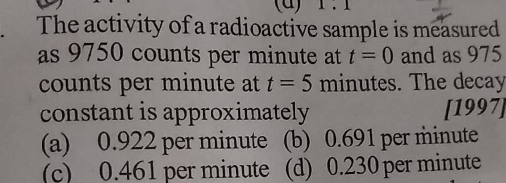 The activity of a radioactive sample is measured as 9750 counts per minut..