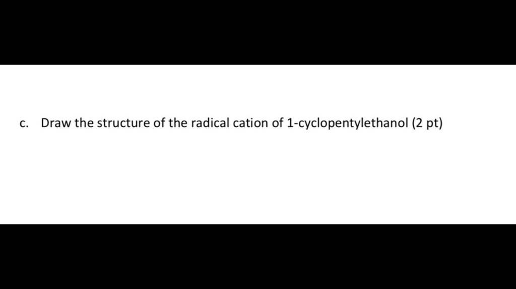 c. Draw the structure of the radical cation of 1-cyclopentylethanol ( 2pt..
