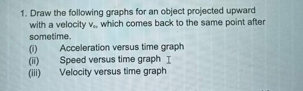 1. Draw the following graphs for an object projected upward with a veloci.. 1. Draw the following graphs for an object projected upward with a veloci..
