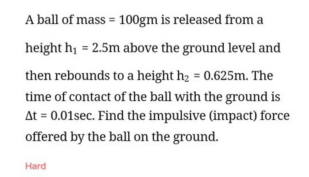 A ball of mass =100gm is released from a height h1 =2.5 m above the groun..