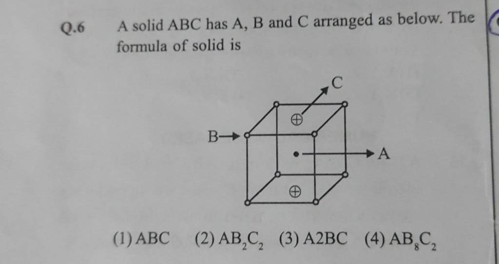 Q.6 A solid ABC has A,B and C arranged as below. The formula of solid is..