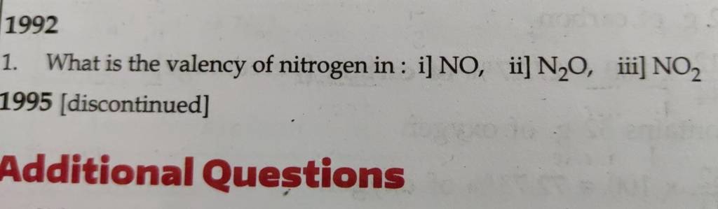 1992 1. What is the valency of nitrogen in : i] NO, ii] N2 O, iii] NO2 1..