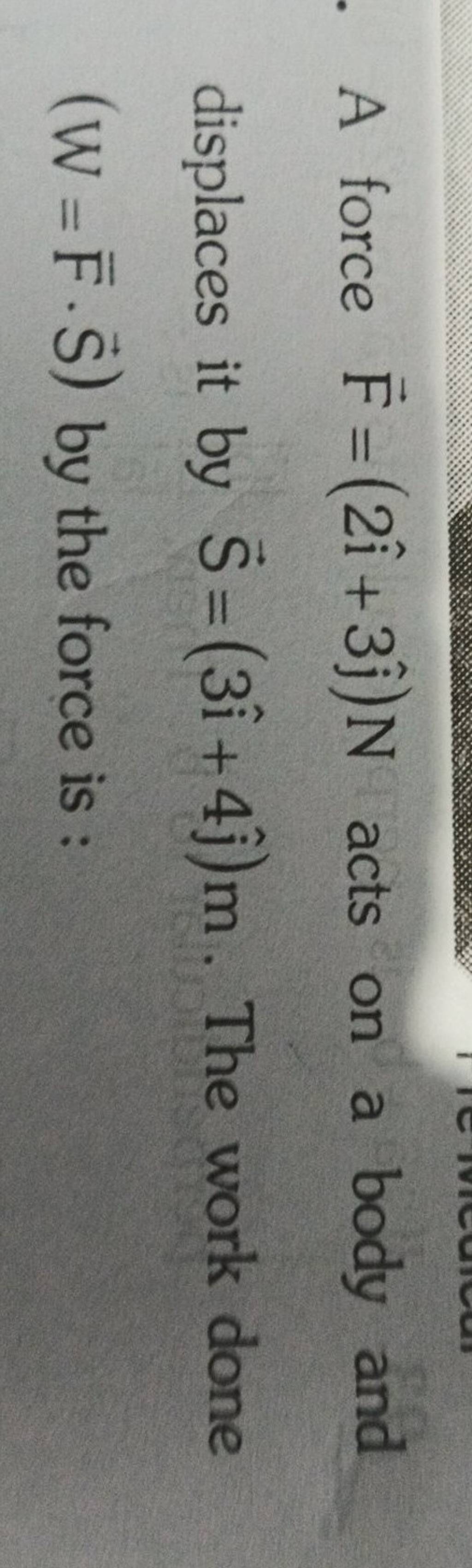 A Force F 2i 3j N Acts On A Body And Displaces It By S 3i 4j M T
