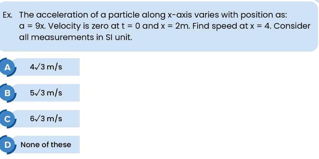 Ex. The acceleration of a particle along x-axis varies with position as: