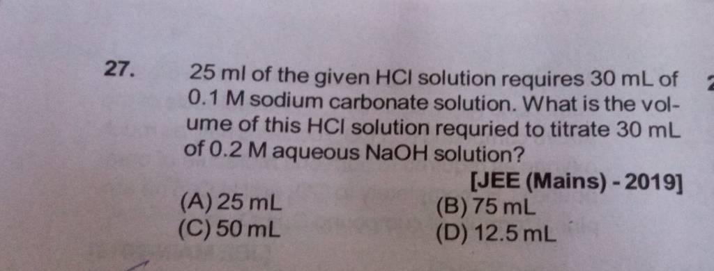 27. 25ml of the given HCl solution requires 30 mL of 0.1M sodium carbonat..